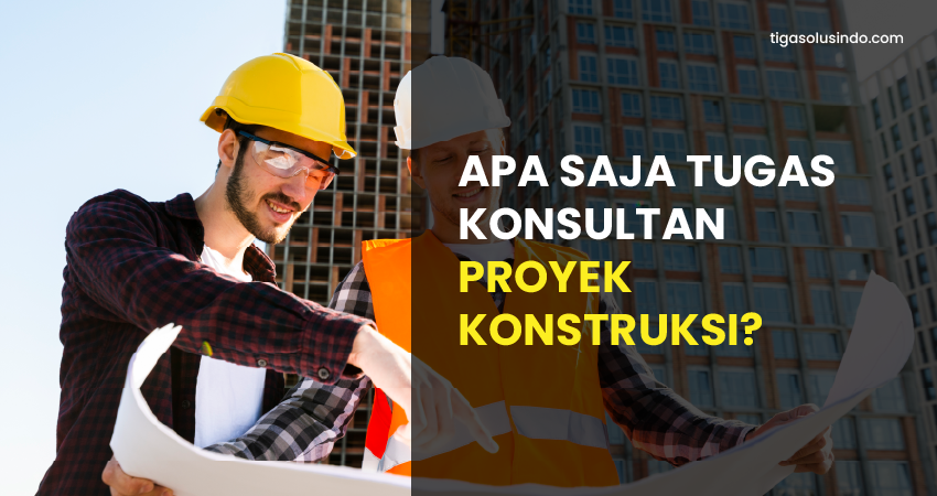 Apa Saja Tugas Konsultan Proyek Konstruksi?